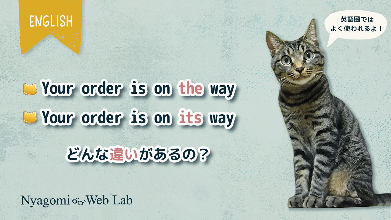 「Your order is on the way」と「Your order is on its way」はどんな意味？ - Nyagomi ...